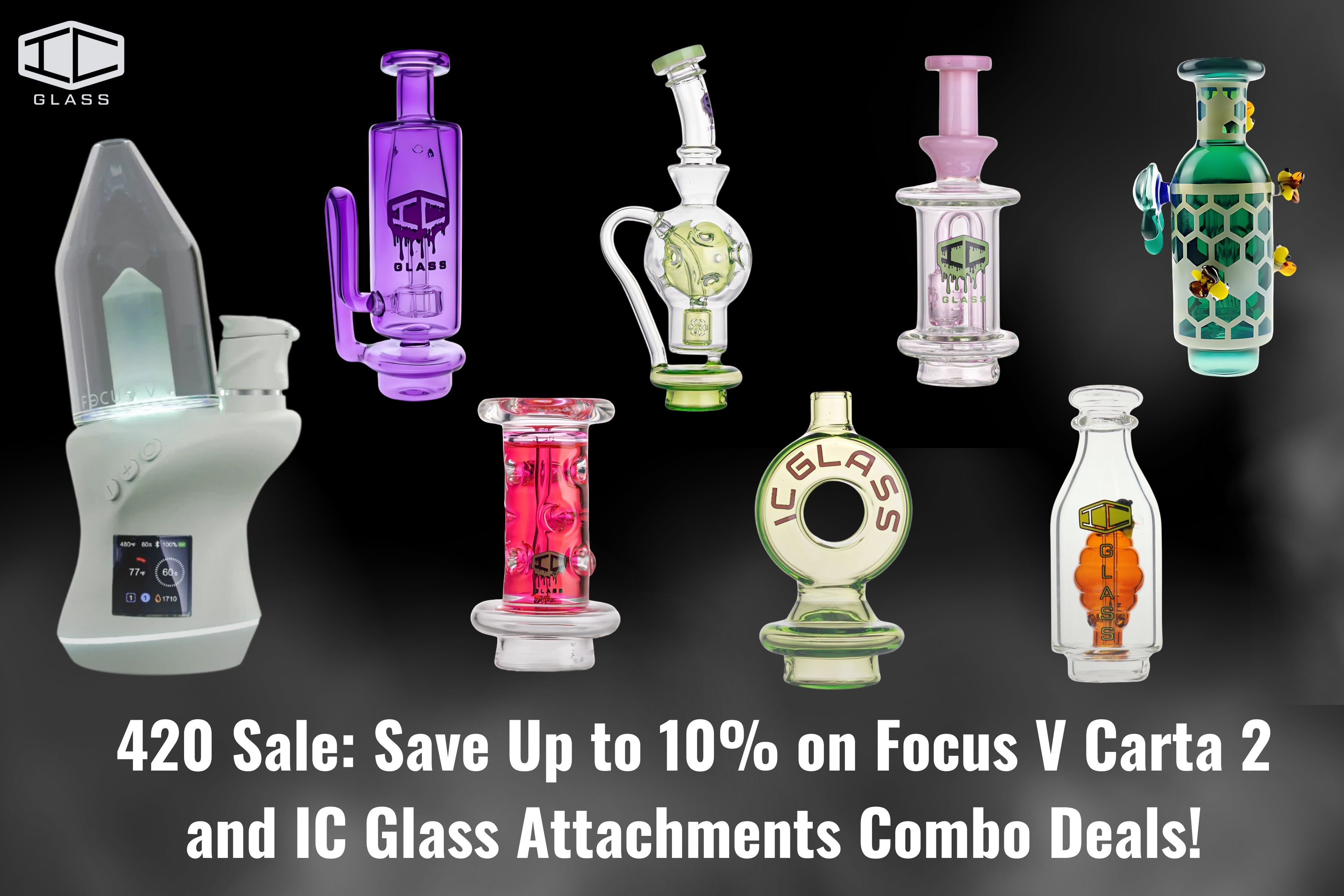 420 Sale: Save Up to 10% on Focus V Carta 2 and IC Glass Attachments C